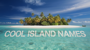 613 Unique and Cool Island Names - Mothers Always Right